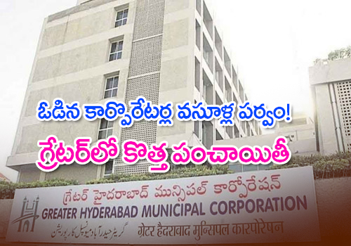 ఓడిన కార్పొరేటర్ల వసూళ్ల పర్వం! గ్రేటర్ లో కొత్త పంచాయితీ | greater ...